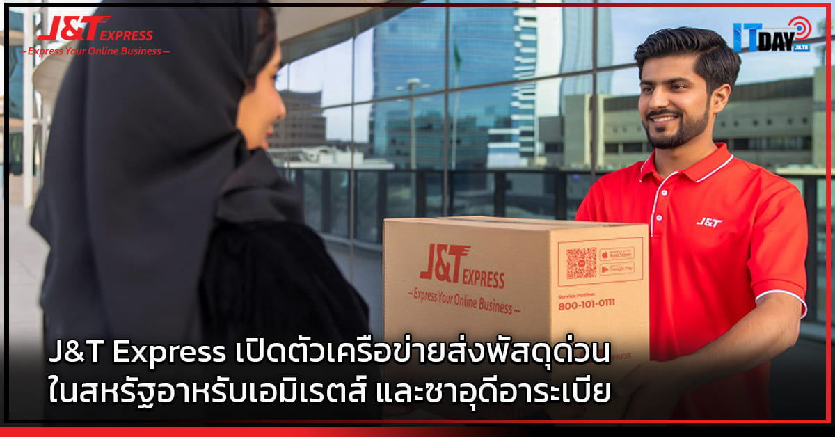 J&T Express เปิดตัวเครือข่ายส่งพัสดุด่วนในสหรัฐอาหรับเอมิเรตส์ และซาอุฯ