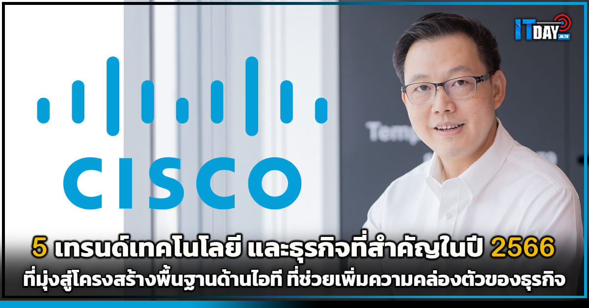 Cisco เผย 5 เทรนด์เทคโนโลยี และธุรกิจที่สำคัญในปี 2566