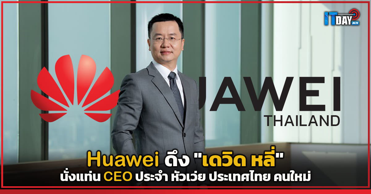 Huawei ดึง "เดวิด หลี่" นั่งแท่น CEO ประจำ หัวเว่ย ประเทศไทย คนใหม่