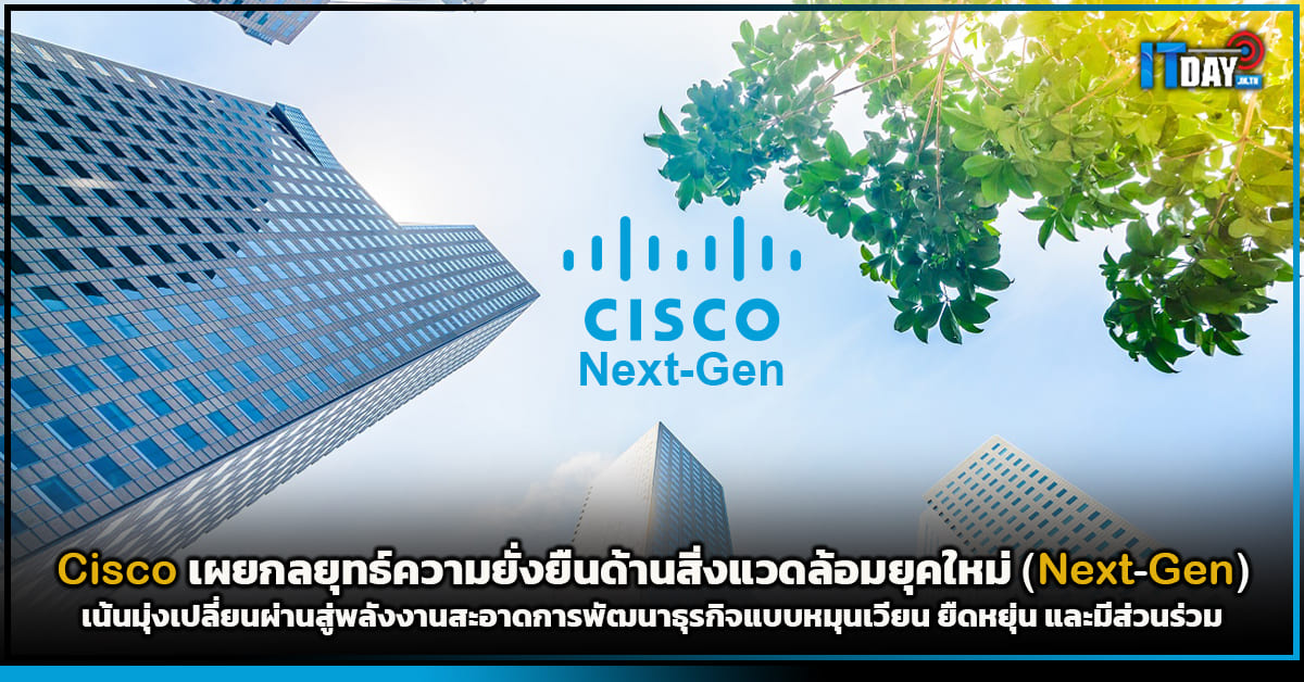 Cisco เผยกลยุทธ์ความยั่งยืนด้านสิ่งแวดล้อมยุคใหม่ (Next-Gen)