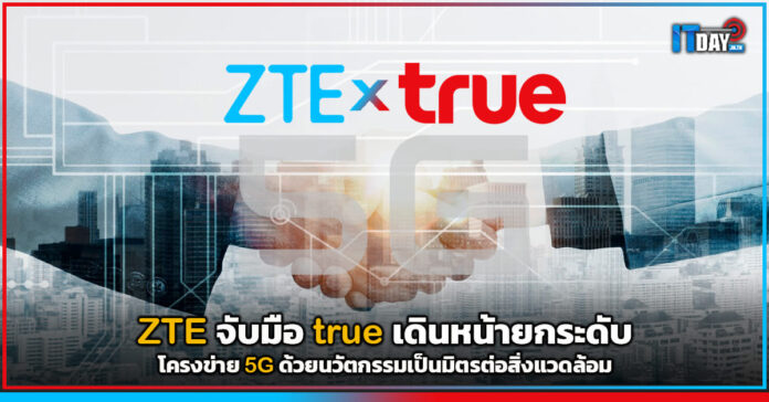 ZTE-true เดินหน้ายกระดับโครงข่าย 5G ด้วยนวัตกรรมเป็นมิตรต่อสิ่งแวดล้อม