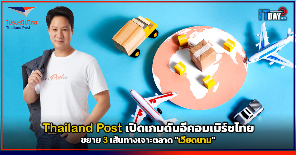 Thailand Post เปิดเกมดันอีคอมเมิร์ซไทย ขยาย 3 เส้นทางเจาะตลาด "เวียดนาม"
