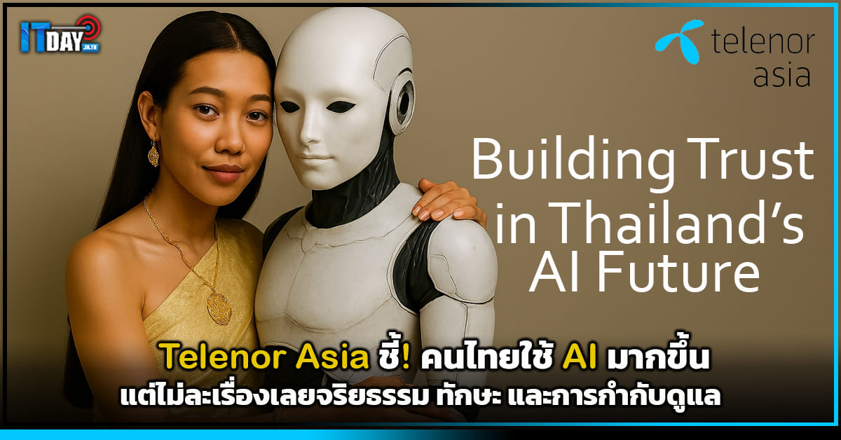Telenor Asia ชี้! คนไทยใช้ AI มากขึ้น แต่ไม่ละเรื่องเลยจริยธรรม