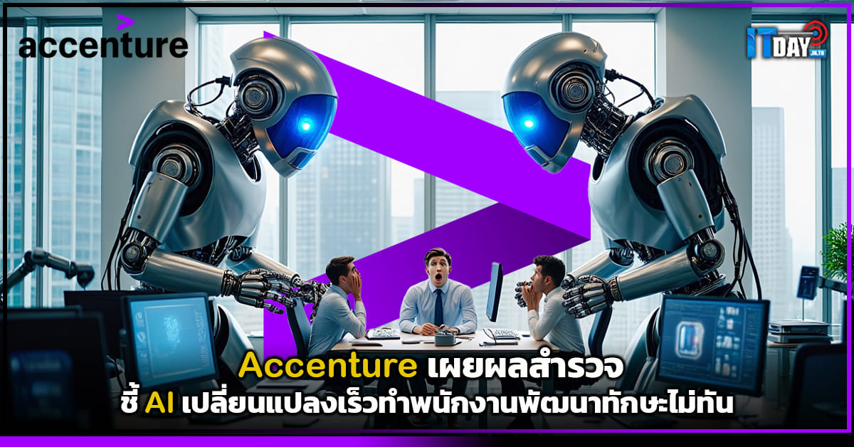 Accenture ชี้ AI เปลี่ยนแปลงเร็วเกินกว่าพนักงานพัฒนาทักษะให้ตามทัน