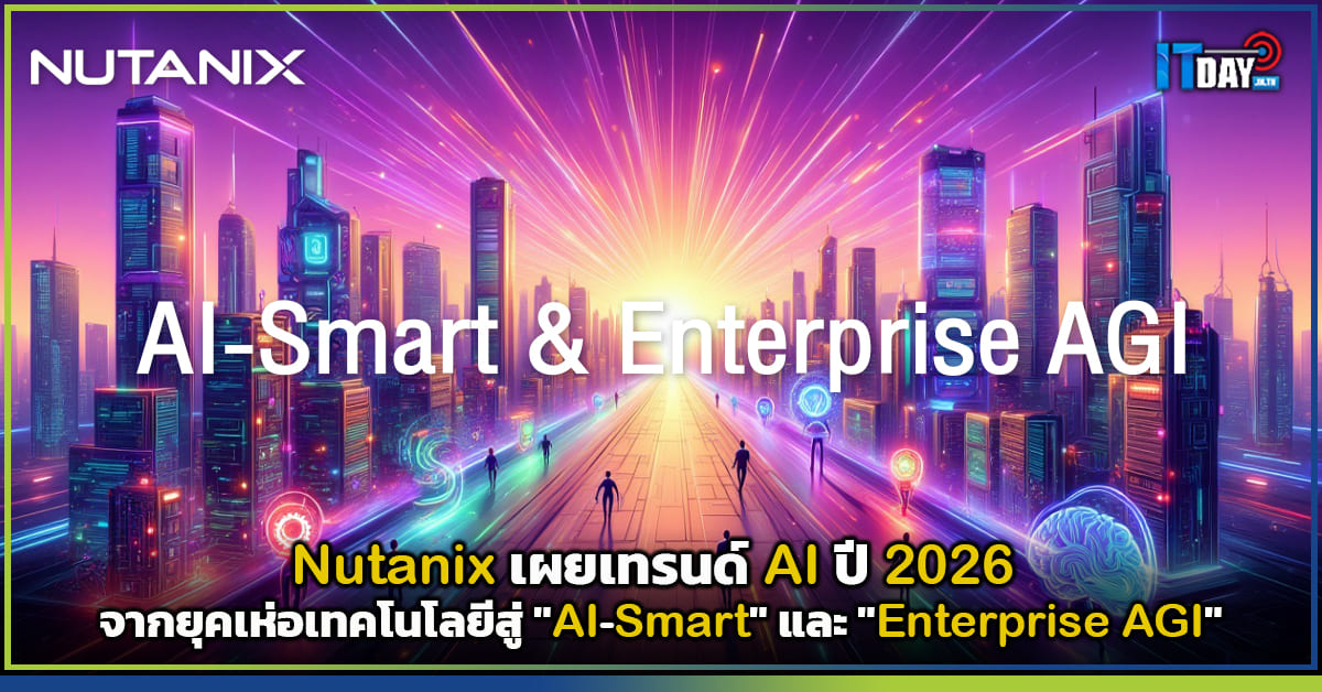 Nutanix เผยเทรนด์ AI ปี 2026 จากยุคเห่อเทคโนโลยีสู่ "AI-Smart"